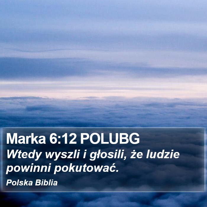 Marka 6:12 POLUBG - Wtedy wyszli i głosili, że ludzie powinni