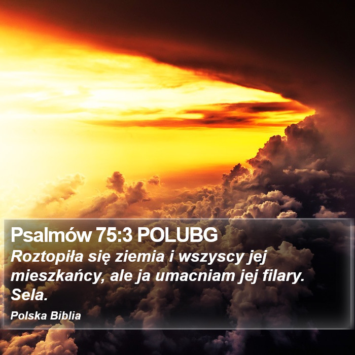 Psalmów 75:3 POLUBG - Roztopiła się ziemia i wszyscy jej mieszkańcy,